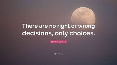 sanhita baruah quote “there are no right or wrong decisions only