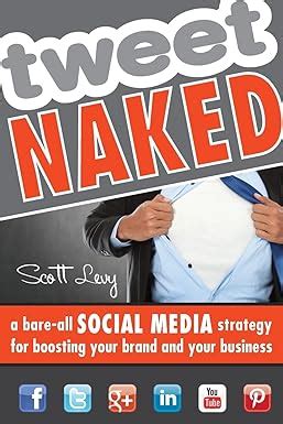 Tweet Naked A Bare All Social Media Strategy For Boosting Your Brand