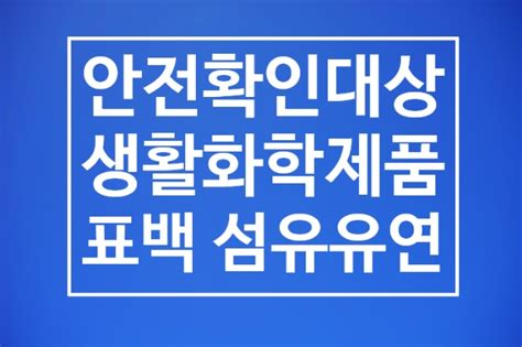 안전확인대상생활화학제품확인신청 표백제 섬유유연제 네이버 블로그