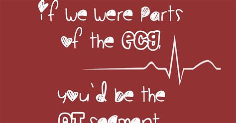 Medicowesome If We Were Parts Of The Ecg Youd Be The Qt Segment Cutie