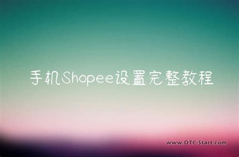 手机Shopee设置完整教程 DTC Start
