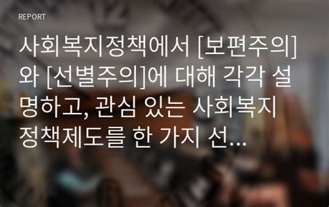 사회복지정책에서 보편주의 와 선별주의 에 대해 각각 설명하고 관심 있는 사회복지정책제도를 한 가지 선택하여 보편주의자의