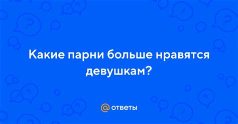 Ответы Mail Какие парни больше нравятся девушкам