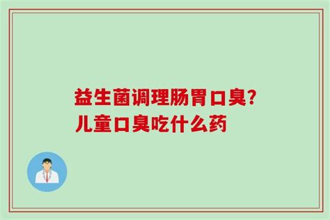 益生菌调理肠胃口臭？儿童口臭吃什么药 益生菌科普网
