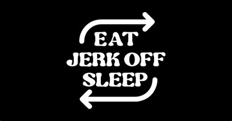 Eat Jerk Off Sleep Repeat Eat Jerk Off Sleep Repeat T Shirt Teepublic