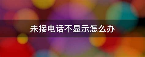 未接电话不显示怎么办 业百科