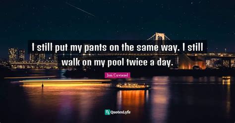 I Still Put My Pants On The Same Way I Still Walk On My Pool Twice A