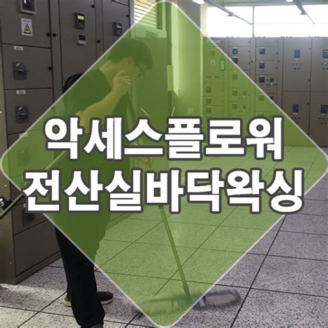 서울 전산실 악세스플로어 바닥청소 정전기 방지 왁스 광택제 왁싱 도와드렸어요 네이버 블로그