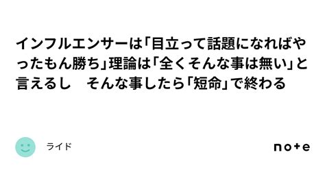 インフルエンサーは「目立って話題になればやったもん勝ち」理論は「全くそんな事は無い」と言えるし そんな事したら「短命」で終わる｜ライド