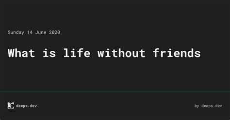 What Is Life Without Friends • Deepsdev