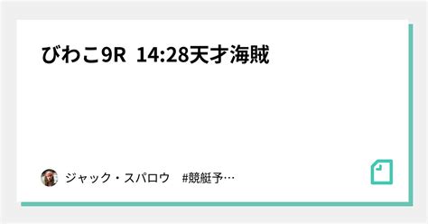 びわこ9r 1428🔥👑天才海賊👑🔥｜ジャック・スパロウ 競艇予想 ボートレース｜note