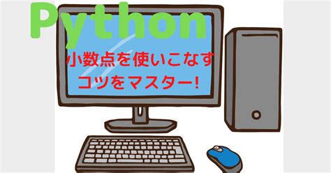 Python 小数点を使いこなすコツをマスターしよう