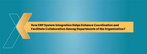 How Erp System Integration Helps Enhance Coordination And Facilitate Collaboration Among