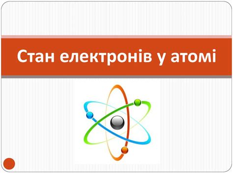 Стан електронів у атомі презентация онлайн