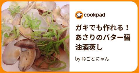 ガキでも作れる！あさりのバター醤油酒蒸し By ねごとにゃん 【クックパッド】 簡単おいしいみんなのレシピが396万品