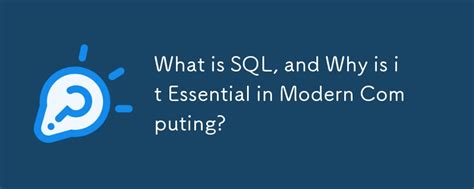什麼是 Sql，為什麼它在現代計算中至關重要？ Mysql教程 Php中文網