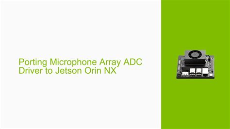 Porting Microphone Array Adc Driver To Jetson Orin Nx Help Docs For Errors Issues On Nvidia