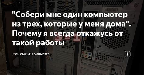 "Собери мне один компьютер из трех, которые у меня дома". Почему я ...