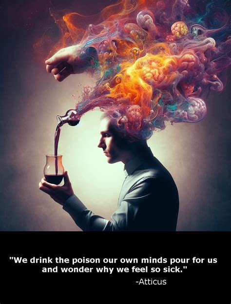 We Drink The Poison Our Own Minds Pour For Us And Wonder Why We Feel So Sick Atticus