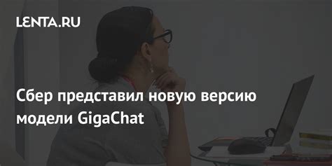 Сбер представил новую версию модели Gigachat Бизнес Экономика