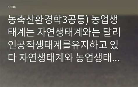 농축산환경학3공통 농업생태계는 자연생태계와는 달리 인공적생태계를유지하고 있다 자연생태계와 농업생태계의 차이에 대하여 비교