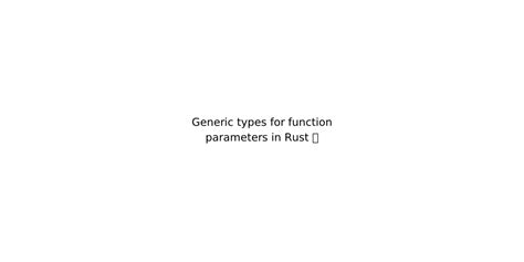 Generic Types For Function Parameters In Rust