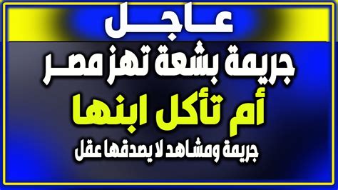 اخبار بث مباشر زلزال تركيا زلزال أم تأكل ابنها في مصر زلزال تركيا