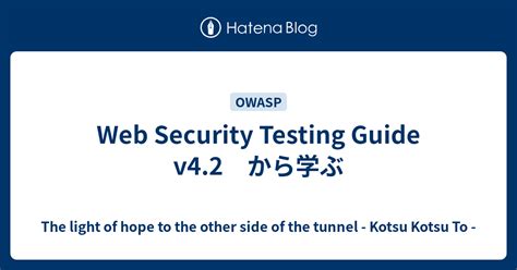 Web Security Testing Guide V42 から学ぶ The Light Of Hope To The Other Side Of The Tunnel Kotsu