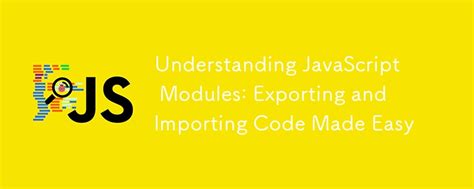 了解 Javascript 模組：輕鬆匯出和匯入程式碼 Js教程 Php中文網