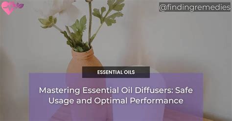 Mastering Essential Oil Diffusers Safe Usage And Optimal Performance