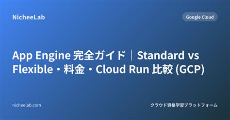 App Engine 完全ガイド｜standard Vs Flexible・料金・cloud Run 比較 Gcp