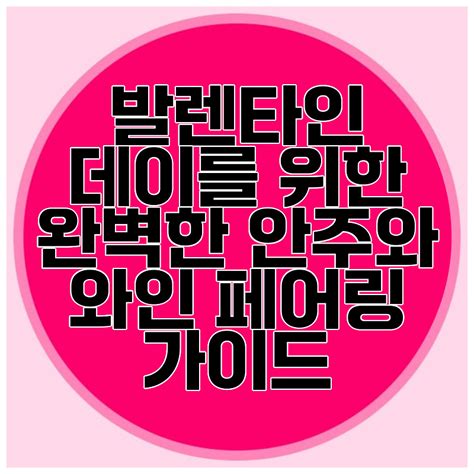 발렌타인 데이를 위한 완벽한 안주와 와인 페어링 가이드