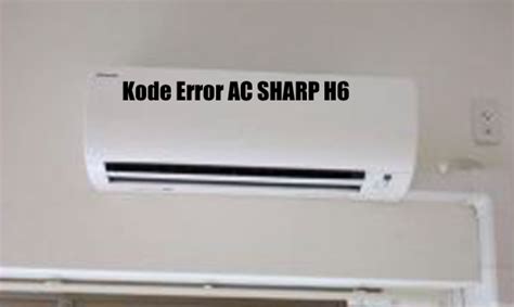 Jenis Kode Error Ac Sharp H6 Dan Cara Mengatasinya