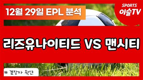 리즈유나이티드 맨시티ㅣ12월29일 해외축구분석ㅣeplㅣ프리미어리그ㅣ토토분석ㅣ축구분석ㅣ스포츠토토ㅣ스포츠분석ㅣ배트맨토토ㅣ축구토토ㅣ
