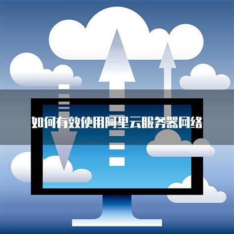 如何有效使用阿里云服务器网络