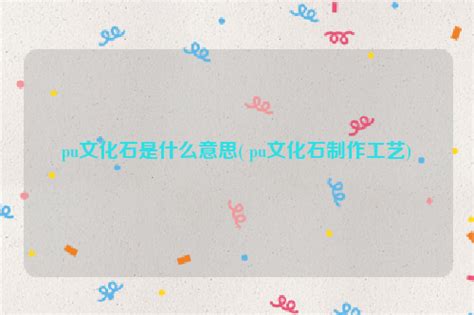 pu文化石是什么意思 pu文化石制作工艺 常见问题 庐山文化石