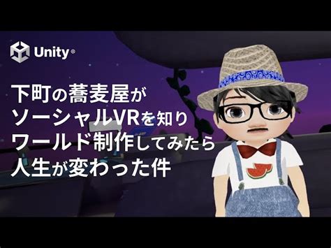 下町の蕎麦屋がsocial VRを知りワールド制作でUnityを使ったら人生変わった件 Unity Learning Materials