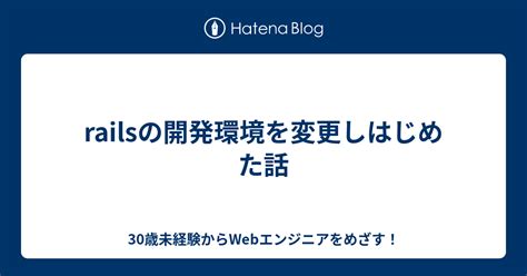 Railsの開発環境を変更しはじめた話 30歳未経験からwebエンジニアをめざす！