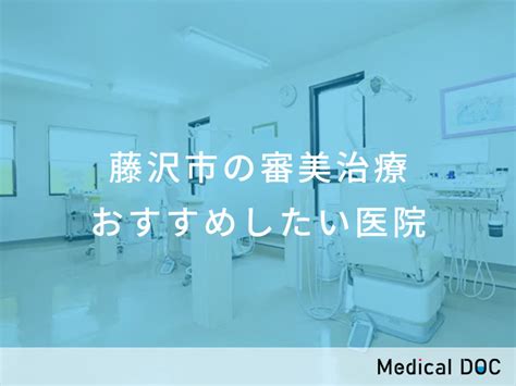 【2022年】藤沢市の審美治療 おすすめしたい6医院 Medical Doc