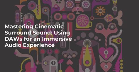 Mastering Cinematic Surround Sound Using Daws For An Immersive Audio