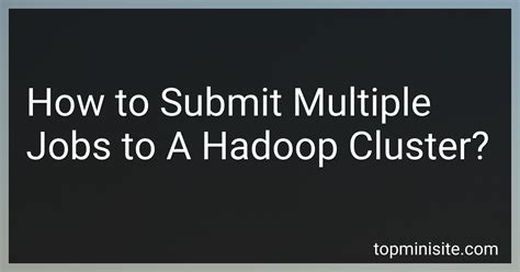 How To Submit Multiple Jobs To A Hadoop Cluster In 2025