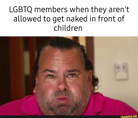 lgbtq members when they aren t allowed to get naked in front of