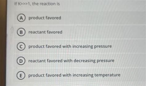 Solved If K 1 The Reaction Is Product Favored Reactant