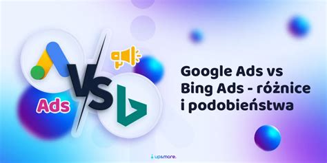 Google Ads Vs Bing Ads Differences And Similarities Upmore Blog