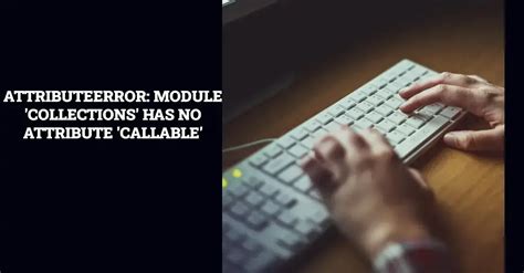 Fixing Attributeerror Module Collections Has No Attribute Callable