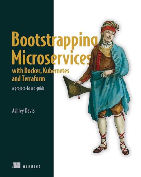 Bootstrapping Microservices With Docker Kubernetes And Terraform A Project Based Guide Ashley