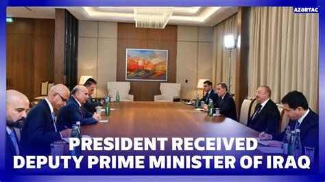 President Ilham Aliyev Received Deputy Prime Minister Of Iraq Youtube