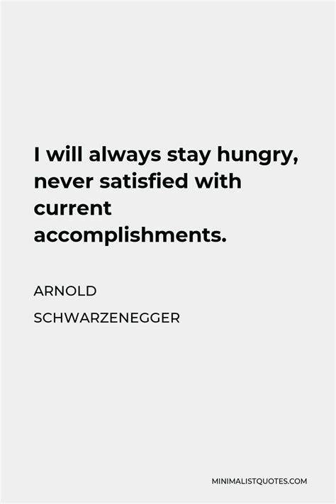 Arnold Schwarzenegger Quote I Will Always Stay Hungry Never Satisfied