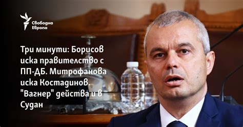 Три минути Борисов иска правителство с ПП ДБ Митрофанова иска Костадинов Вагнер действа и в