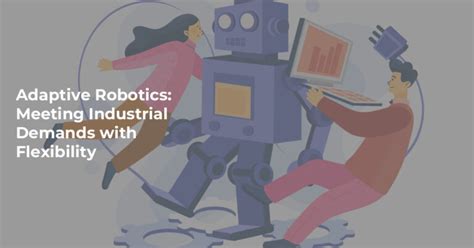 Adaptive Robotics Meeting Industrial Demands With Flexibility